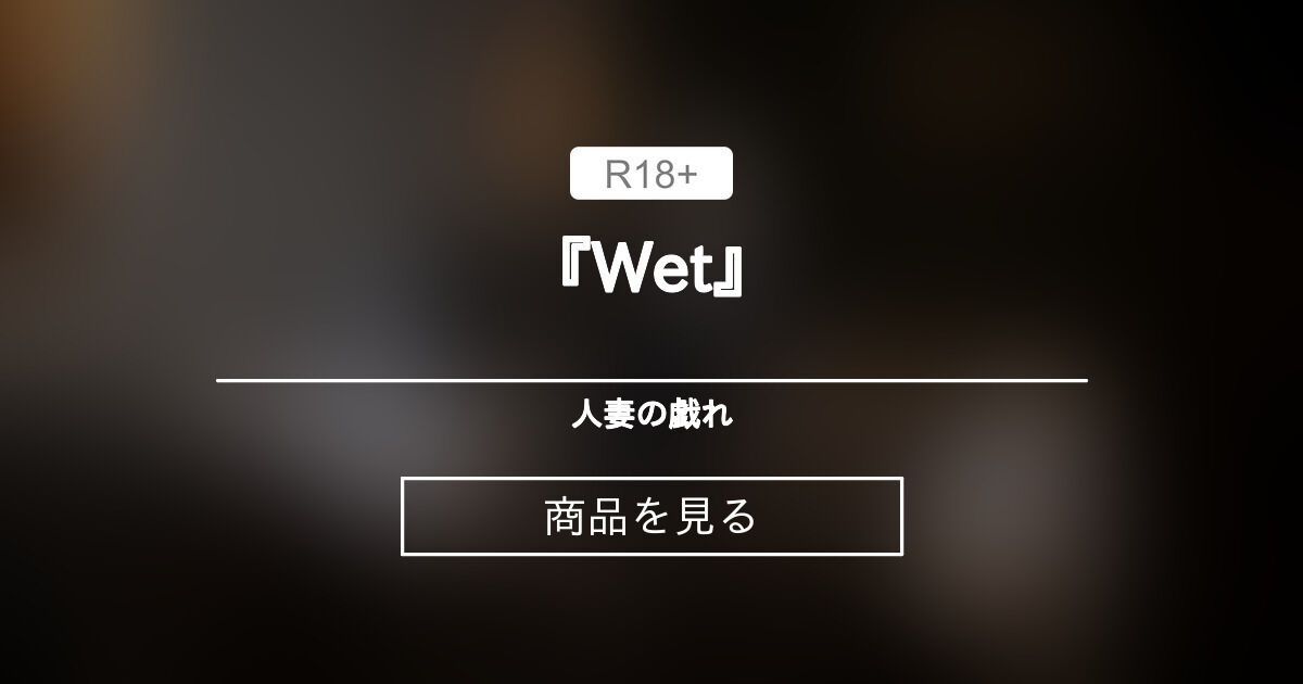 【熟女】 『Wet』 人妻の戯れ (KUMIKO)の商品｜ファンティア[Fantia]