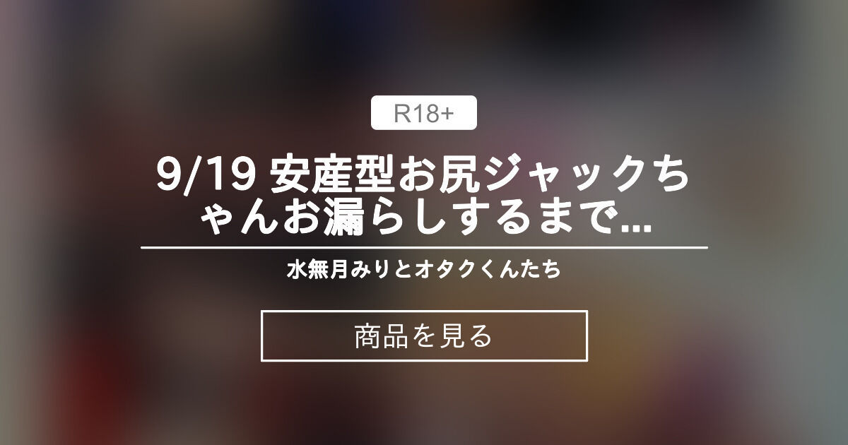 【買い切り】 【50％OFF】9/19 安産型お尻ジャックちゃん💕お漏らしするまで夢中で楽しく騎乗おなにー😊💕【約4分45秒📹】 水無月みりとオタクくんたち (水無月みり)の商品｜ファンティア ...