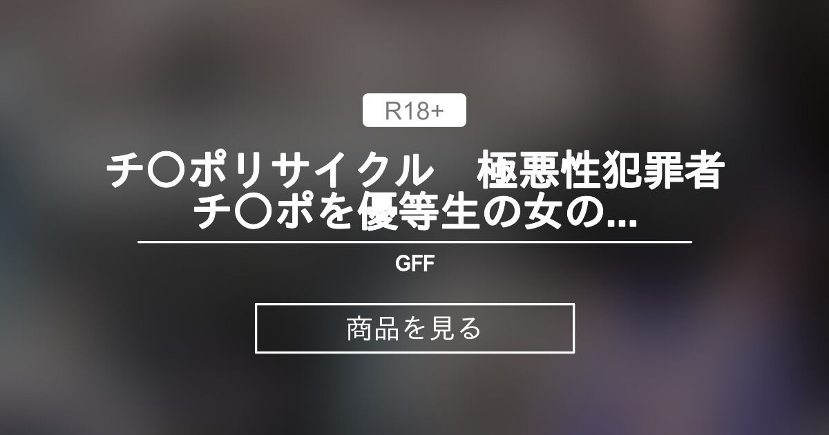 【ふたなり】 チ ポリサイクル 極悪性犯罪者チ ポを優等生の女の子に移植した結果 GFF (栗林クリス)の商品｜ファンティア[Fantia]