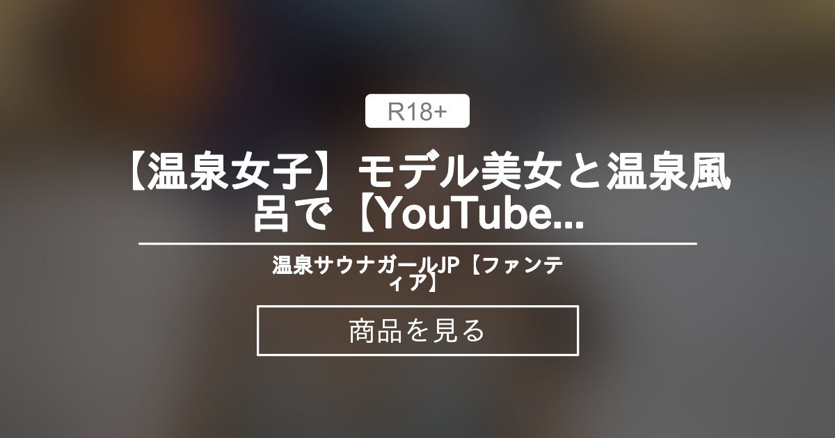 【温泉女子】 3日間限定‼︎ セール中 （3/20まで）【温泉女子】モデル美女と温泉風呂で【YouTube未公開版】 - 温泉サウナガールJP【ファンティア】 (温泉サウナガールJP)の商品 ...