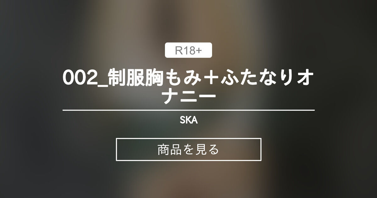 【射精】 002_制服胸もみ＋ふたなりオナニー SKA (なつき)の商品｜ファンティア[Fantia]