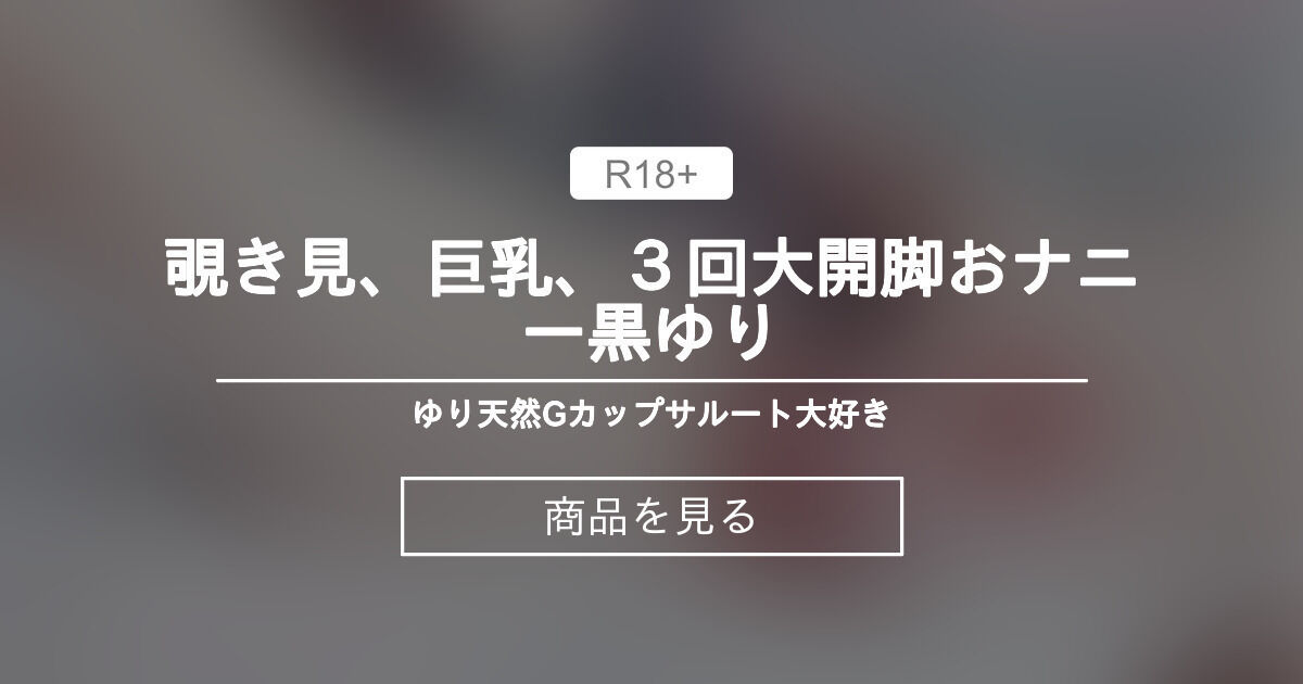 覗き見、巨乳、3回大開脚おナニー黒ゆり💗 ゆり天然Gカップサルート大好き (ゆり天然Gカップ サルート大好き)の商品｜ファンティア[Fantia]