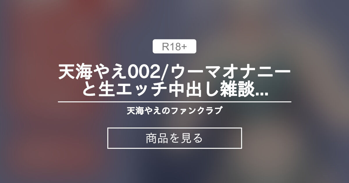 【配信】 天海やえ002/ウーマオナニーと生エッチ中出し雑談無料サンプル 天海やえのファンクラブ (天海やえ)の商品｜ファンティア[Fantia]