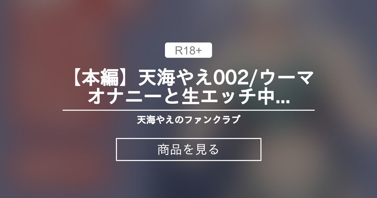 【オナニー】 【本編】天海やえ002/ウーマオナニーと生エッチ中出し雑談 天海やえのファンクラブ (天海やえ) Product｜Fantia[ファンティア]