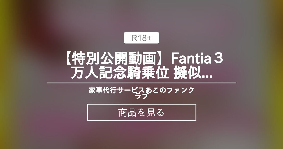 【R18】 【特別公開動画】Fantia3万人記念💓騎乗位 擬似セックス 338922 家事代行サービス🛁🧽あこのファンクラブ (家事代行サービス🛁🧽あこ)の商品｜ファンティア[Fantia]