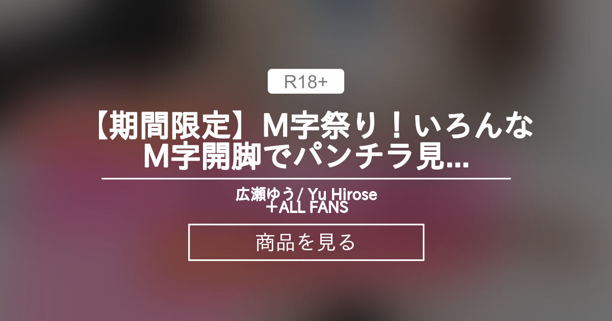 【広瀬ゆう】 【期間限定】M字祭り！いろんなM字開脚でパンチラ見せつけ挑発オナニー 広瀬ゆう/ Yu Hirose＋ALL FANS (広瀬ゆう/ Yu Hirose)の商品｜ファンティア ...