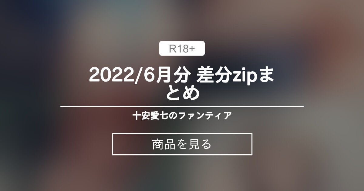 2022/6月分 差分zipまとめ 十安愛七のファンティア (十安愛七🔞（とやすあいな）)の商品｜ファンティア[Fantia]