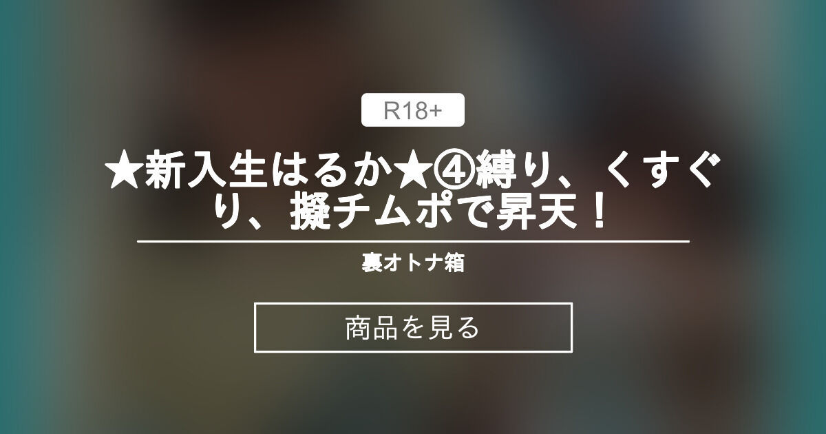 【SM】 ★新入生はるか★④縛り、くすぐり、擬チムポで昇天！ 裏オトナ箱 (オトナ箱)の商品｜ファンティア[Fantia]