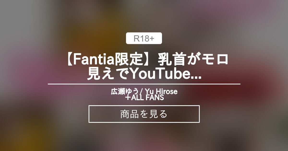 【広瀬ゆう】 【Fantia限定】乳首がモロ見えでYouTubeに公開できなかった動画 広瀬ゆう/ Yu Hirose＋ALL FANS (広瀬ゆう/ Yu Hirose)の商品｜ファンティア ...