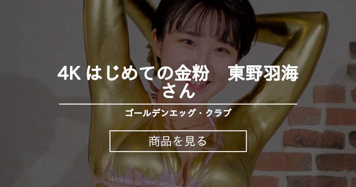 【4K】 4K はじめての金粉 東野羽海さん ゴールデンエッグ・クラブ (ラマスキー)の商品｜ファンティア[Fantia]