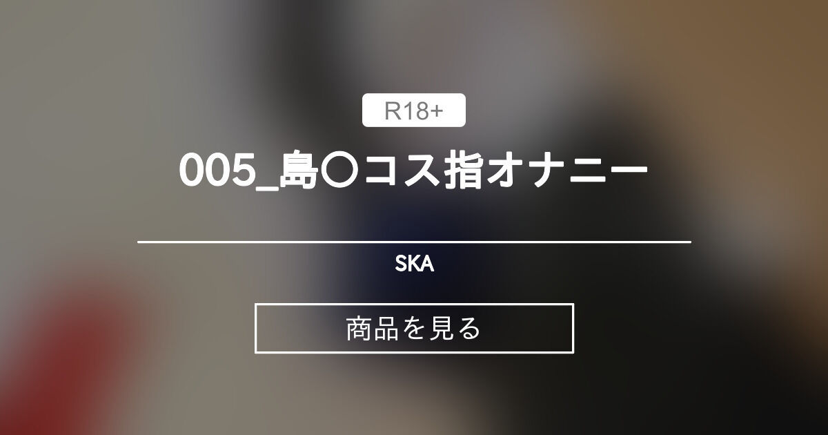 005_島 コス指オナニー SKA (なつき)の商品｜ファンティア[Fantia]