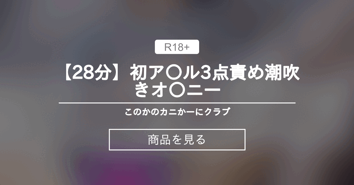 【アナル】 【28分】初ア〇ル3点責め潮吹きオ〇ニー ️ このかのカニかーにクラブ (このか)の商品｜ファンティア[Fantia]