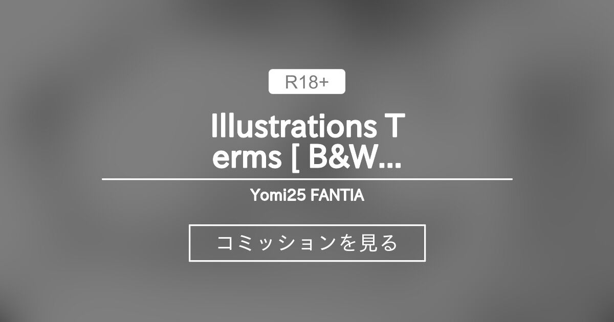 【original】 Illustrations Terms [ B&W ] R18+ - Yomi25 FANTIA (Yomi25)のコミッション｜ファンティア[Fantia]
