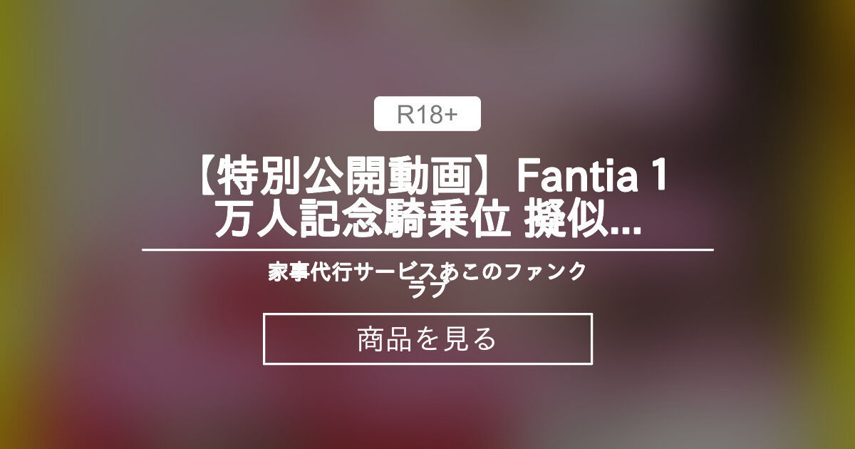 【R18】 【特別公開動画】Fantia1万人記念💓騎乗位 擬似セックス 352205 家事代行サービス🛁🧽あこのファンクラブ (家事代行サービス🛁🧽あこ)の商品｜ファンティア[Fantia]