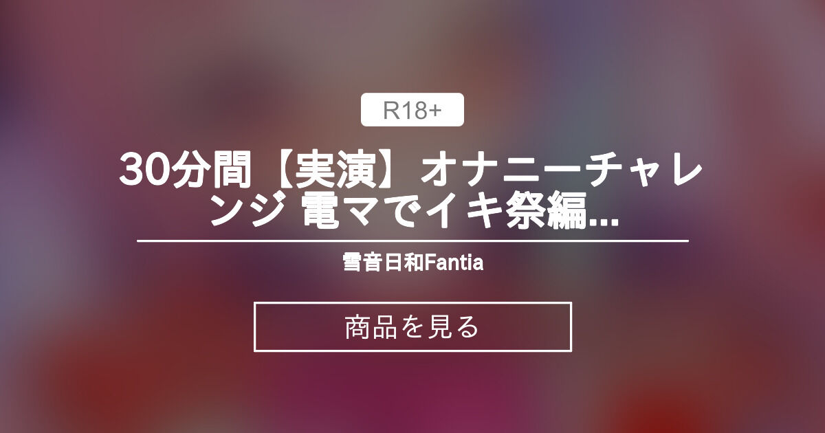 30分間【実演】オナニーチャレンジ♡ 電マでイキ祭編～ 雪音日和♡Fantia (梵雪音)の商品｜ファンティア[Fantia]