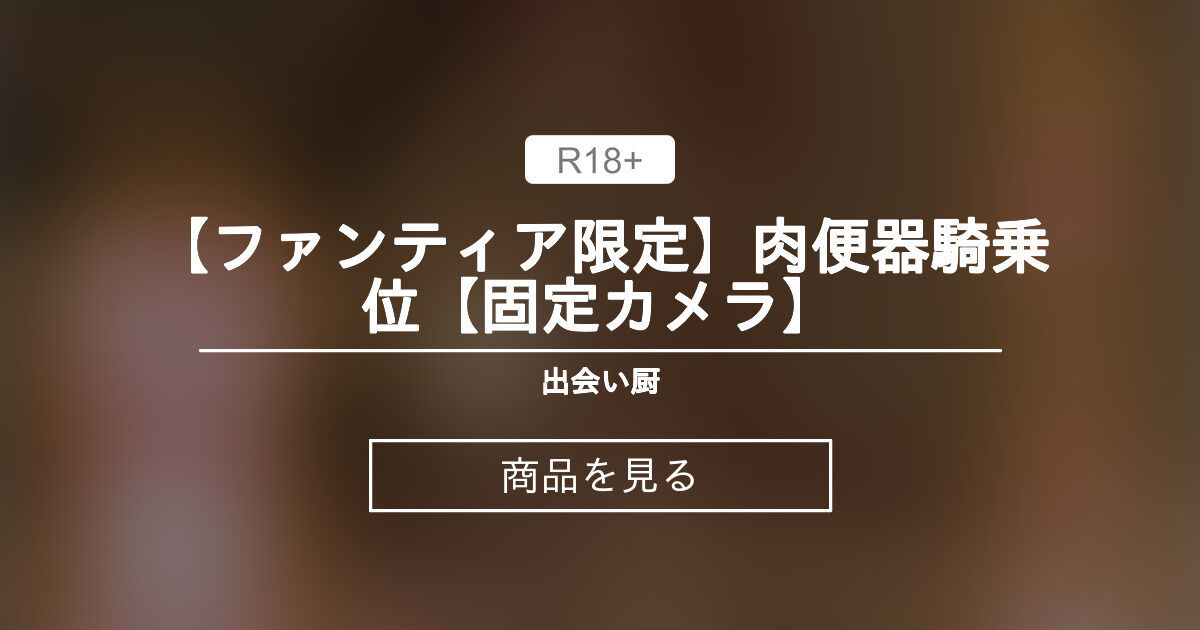 【ファンティア限定】 【ファンティア限定】肉便器騎乗位【固定カメラ】 出会い厨 (deaichu)の商品｜ファンティア[Fantia]