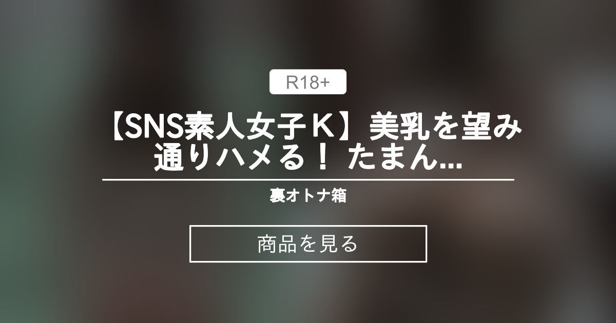【中出し】 【SNS素人女子K】美乳を望み通りハメる！ たまんねぇボディ 裏オトナ箱 (オトナ箱)の商品｜ファンティア[Fantia]