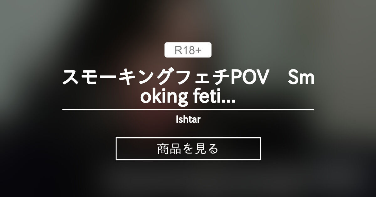 【スモーキングフェチ】 スモーキングフェチPOV Smoking fetish POV（S-F020） Ishtar (最高級M専科Ishtar-イシュタル-)の商品｜ファンティア[Fantia]