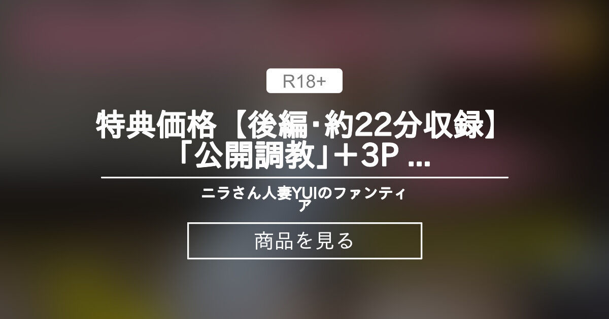 【3P】 ♡特典価格♡【後編･約22分収録】｢公開〇〇｣＋3P 単独男性2名様ご招待☺️ ニラさん🍁人妻YUI📸のファンティア (ニラさん🍁人妻YUI📸)の商品｜ファンティア[Fantia]