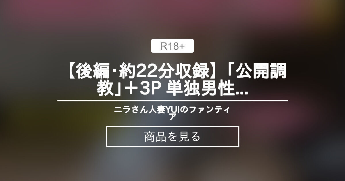 【3P】 【後編･約22分収録】｢公開〇〇｣＋3P 単独男性2名様ご招待☺️ ニラさん🍁人妻YUI📸のファンティア (ニラさん🍁人妻YUI📸)の商品｜ファンティア[Fantia]