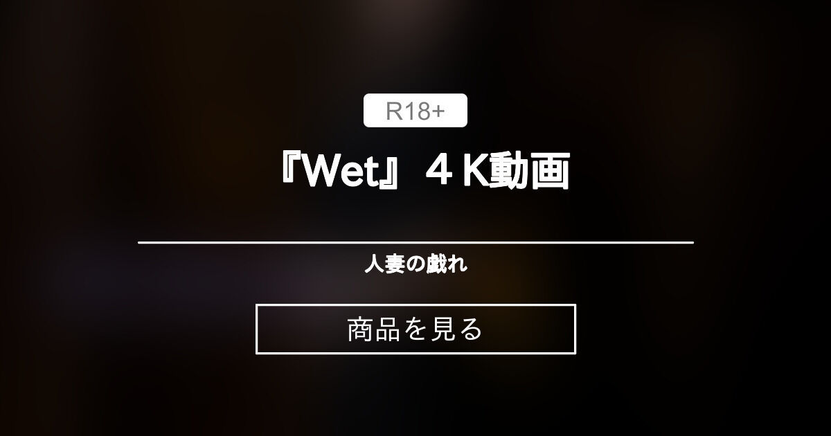 【動画】 『Wet』4K動画 人妻の戯れ (KUMIKO)の商品｜ファンティア[Fantia]