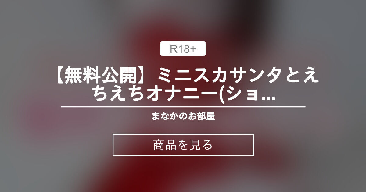 【エロ】 【🎄無料公開 ️】ミニスカサンタとえちえちオナニー(ショートver) まなかのお部屋 (まなかのお着替えch)の商品｜ファンティア[Fantia]
