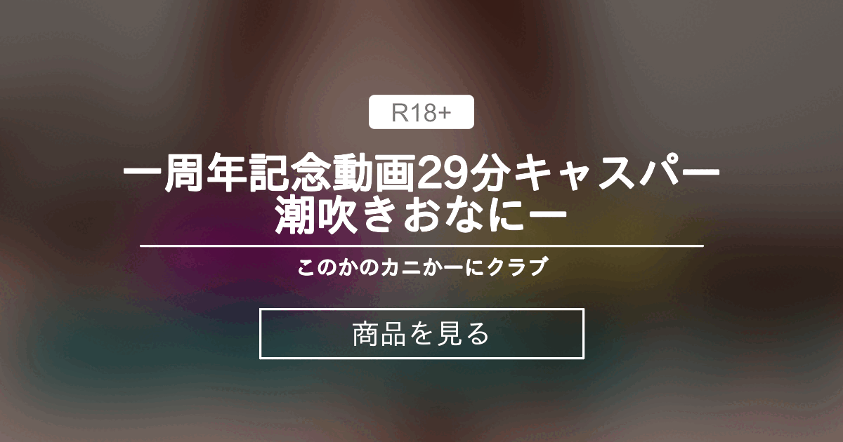 【潮吹き】 ㊗️一周年記念動画🎊 ️29分💕キャスパー潮吹きおなにー ️ このかのカニかーにクラブ (このか)の商品｜ファンティア[Fantia]