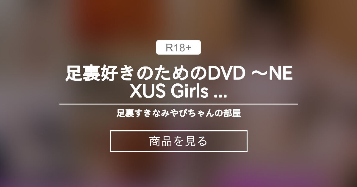 【足裏】 足裏好きのためのDVD 〜NEXUS Girls Collection 釘町みやび〜 足裏すきなみやびちゃんの部屋 (釘町みやび)の商品｜ファンティア[Fantia]