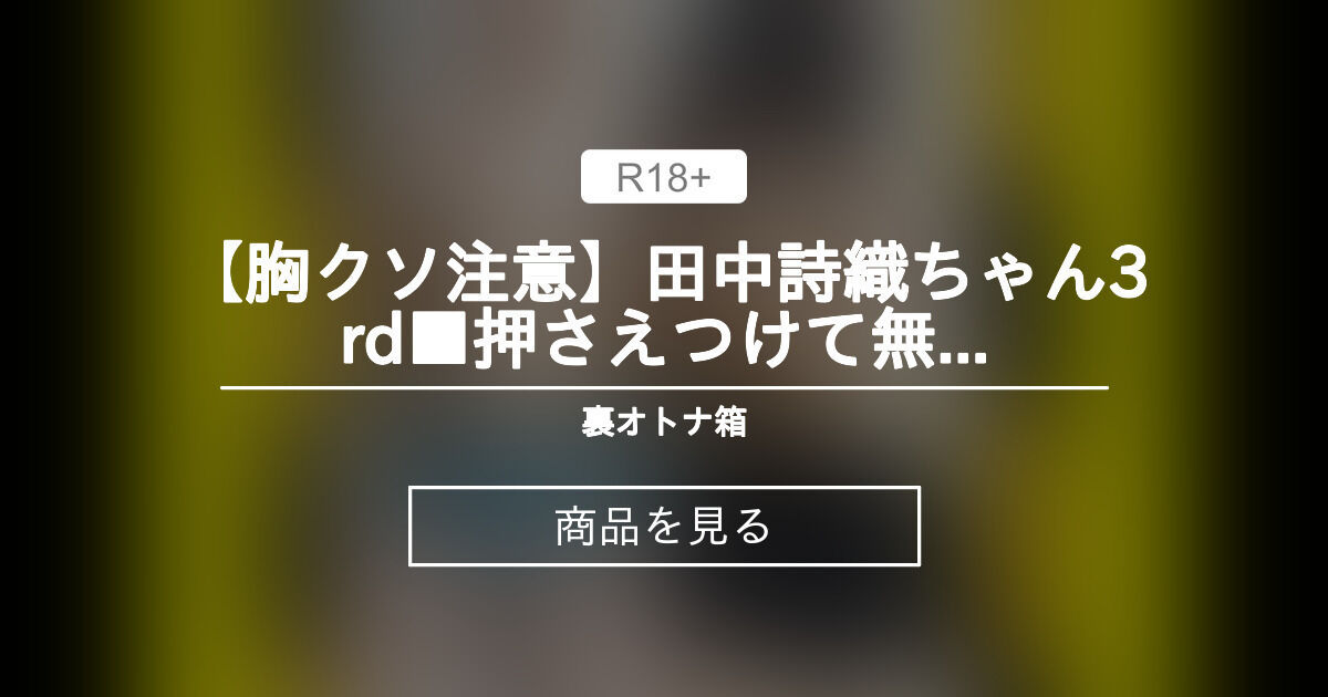 【美少女】 【胸クソ注意】田中詩織ちゃん3rd 押さえつけて〇〇〇〇ねじ込む、痛い痛いと号泣涙 裏オトナ箱 オトナ箱の商品|ファンティア Fantia