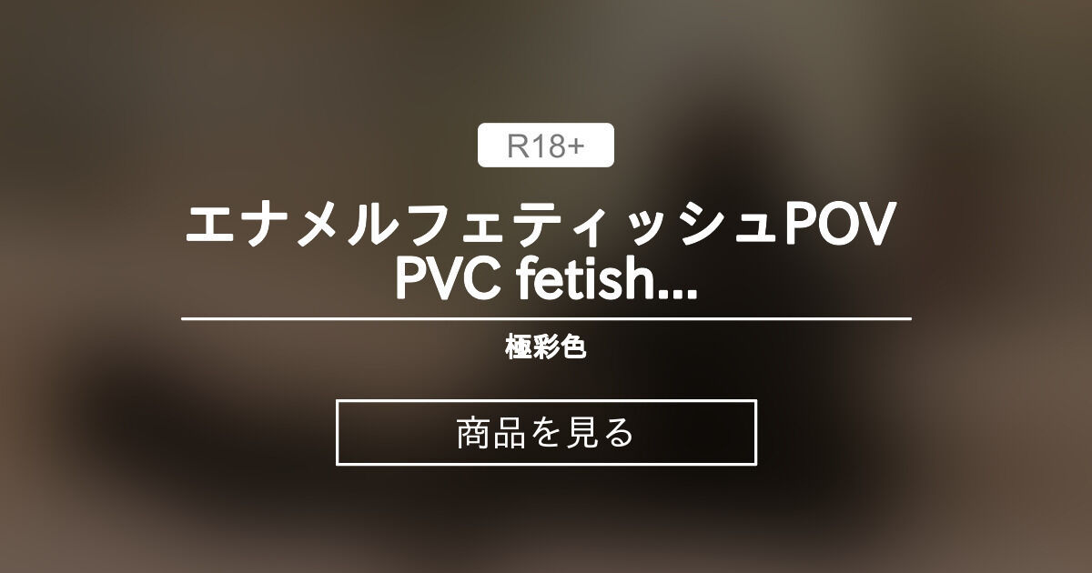 【エナメルフェチ】 エナメルフェティッシュPOV PVC fetish POV（S-F014） 極彩色 (Mistress 沙爛-Saran-)の商品｜ファンティア[Fantia]