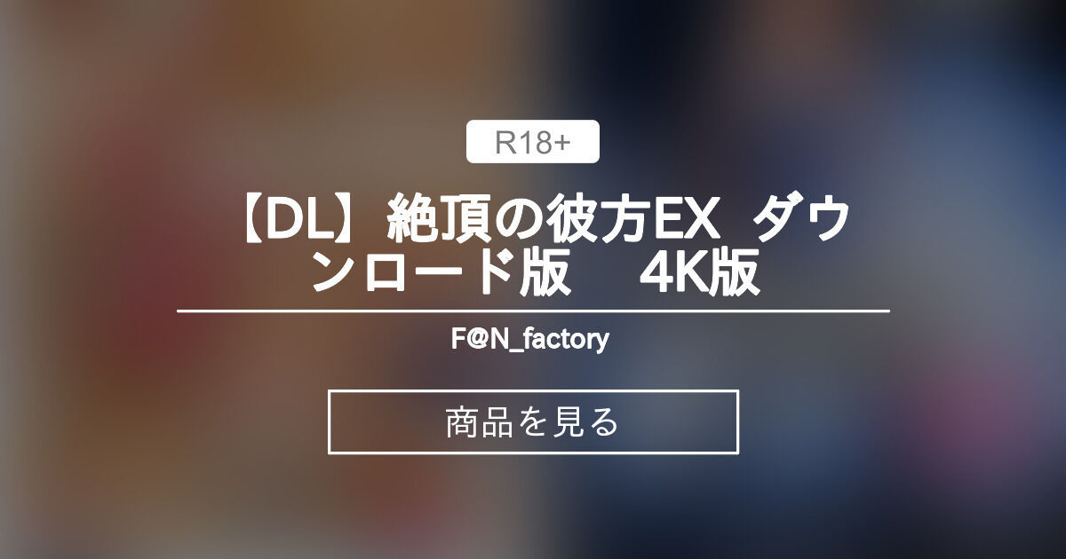 【DL】絶頂の彼方EX ダウンロード版 4K版 F@N_factory (atfactory)の商品｜ファンティア[Fantia]