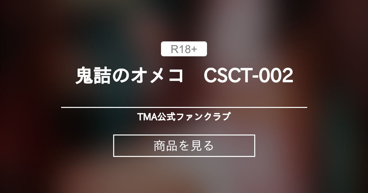 鬼詰のオメコ CSCT-002 TMA公式ファンクラブ (TMA公式)の商品｜ファンティア[Fantia]