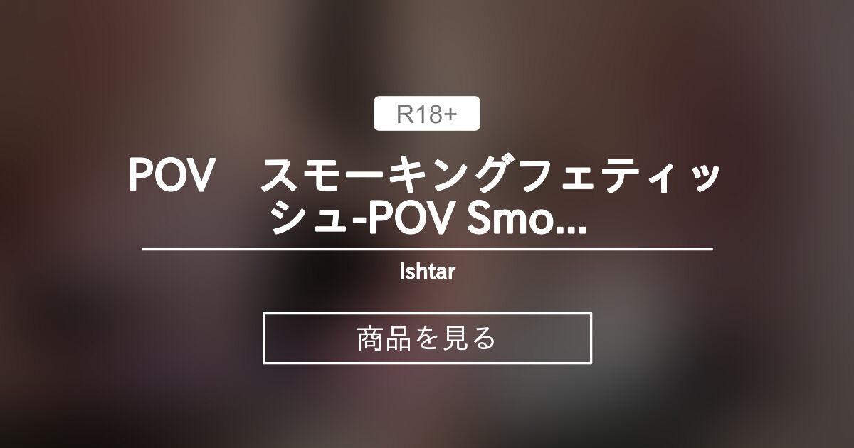 【スモーキングフェチ】 POV スモーキングフェティッシュ-POV Smoking Fetish(B-018) Ishtar (最高級M専科Ishtar-イシュタル-)の商品｜ファンティア ...