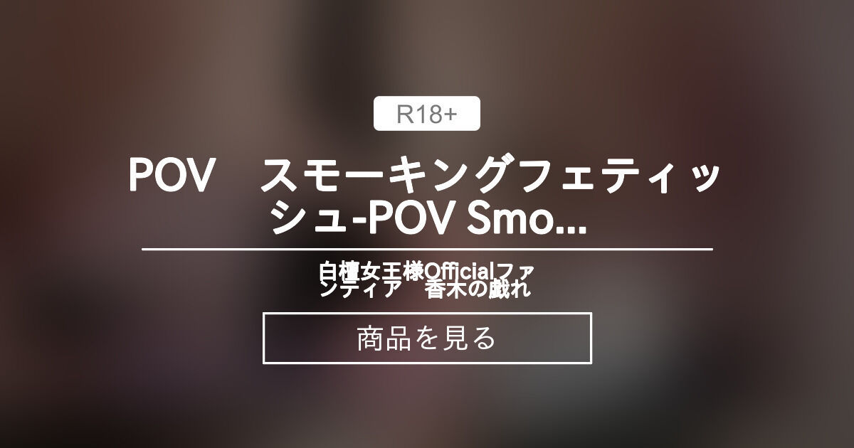 【スモーキングフェチ】 POV スモーキングフェティッシュ-POV Smoking Fetish(B-018) 白檀女王様Officialファンティア 香木の戯れ (白檀女王様)の商品｜ファン ...