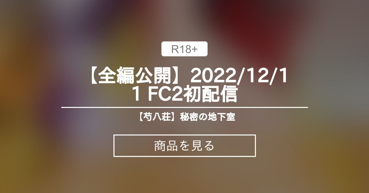 【avtuber】 【全編公開】2022/12/11 FC2初配信♡ 【芍八荘】秘密の地下室 (大家ちひろ)の商品｜ファンティア[Fantia]