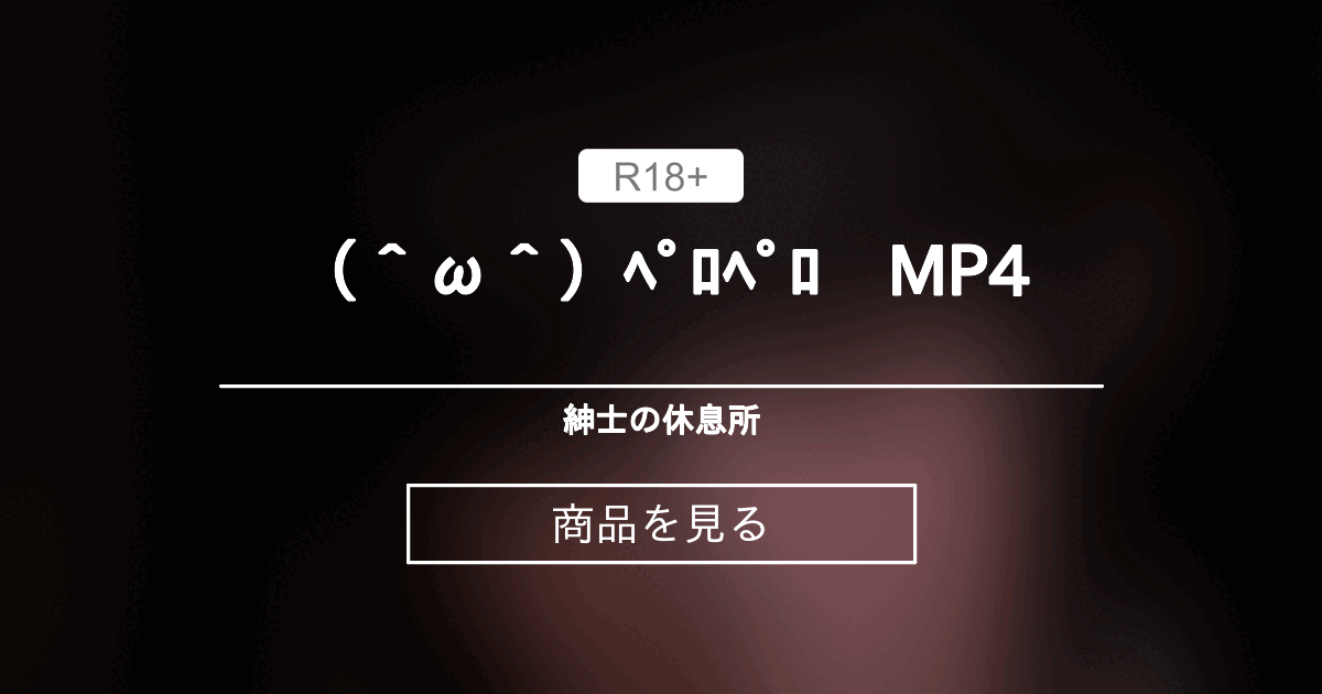 【VAM】 （^ω^）ﾍﾟﾛﾍﾟﾛ MP4 紳士の休息所 (アルティメット紳士)の商品｜ファンティア[Fantia]