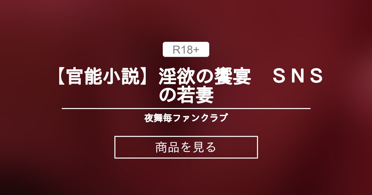 【官能小説】 【官能小説】淫欲の饗宴 SNSの若妻 夜舞毎ファンクラブ (夜舞毎)の商品｜ファンティア[Fantia]