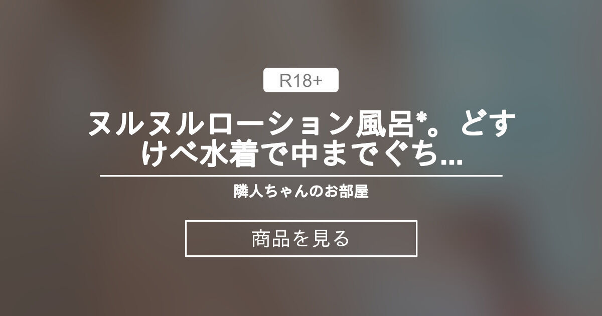 【着エロ】 ヌルヌルローション風呂🛁。どすけべ水着で中までぐちゅぐちゅ🫣💕🔞 隣人ちゃんのお部屋 隣人ちゃんの商品｜ファンティア Fantia