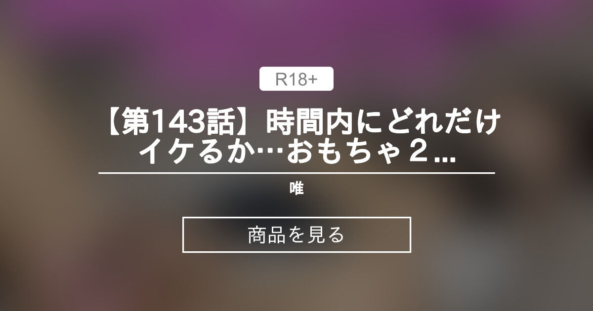 【巨乳】 【卒業SALE】【第143話】時間内にどれだけイケるか…おもちゃ2個使いがヤバすぎます…💕 唯 (ゆい) Product｜Fantia[ファンティア]