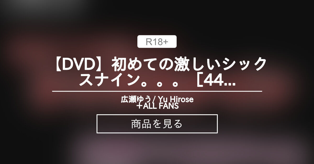 【広瀬ゆう】 【DVD】初めての激しいシックスナイン。。。[445作品目] 広瀬ゆう/ Yu Hirose＋ALL FANS (広瀬ゆう/ Yu Hirose)の商品｜ファンティア[Fantia]