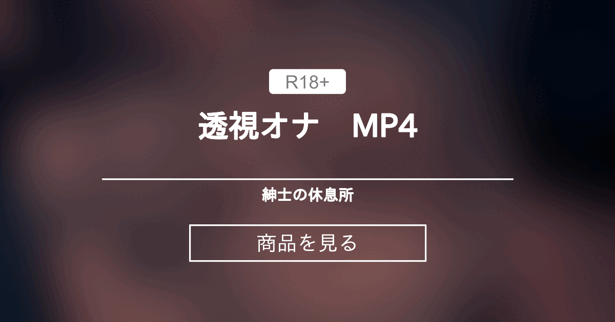 【VAM】 透視オナ MP4 紳士の休息所 (アルティメット紳士)の商品｜ファンティア[Fantia]