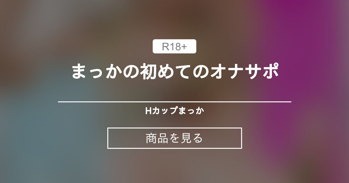 まっかの初めてのオナサポ💕💕 まっかの日常🧚‍♀️macca♡天然Hカップ (まっか)の商品｜ファンティア[Fantia]