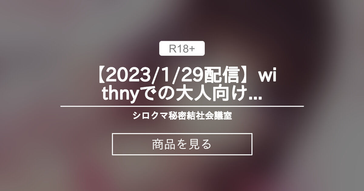 【バイノーラル】 【2023/1/29配信】withnyでの大人向け配信 シロクマ秘密結社会議室 (伊ヶ崎綾香＠シロクマの嫁) Product｜Fantia[ファンティア]
