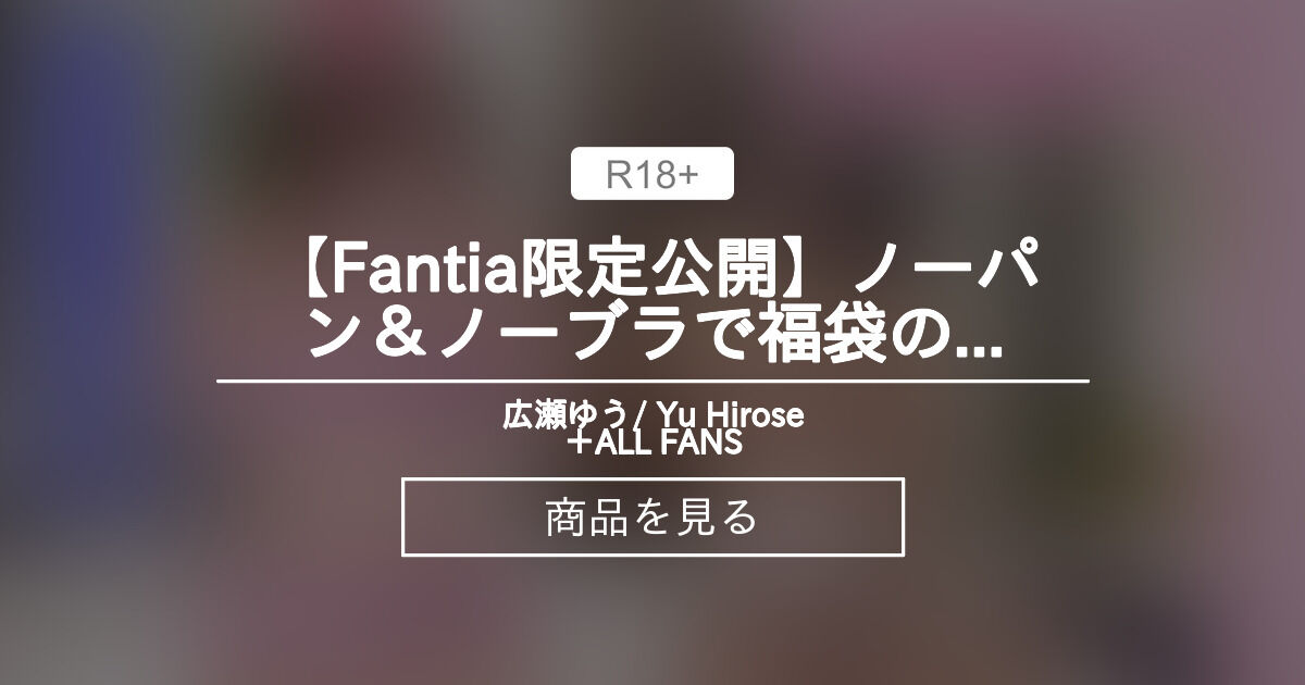 【広瀬ゆう】 【Fantia限定公開】ノーパン＆ノーブラで福袋のセクシーランジェリー生着替え6選♡ 広瀬ゆう/ Yu Hirose＋ALL FANS (広瀬ゆう/ Yu Hirose)の商品 ...