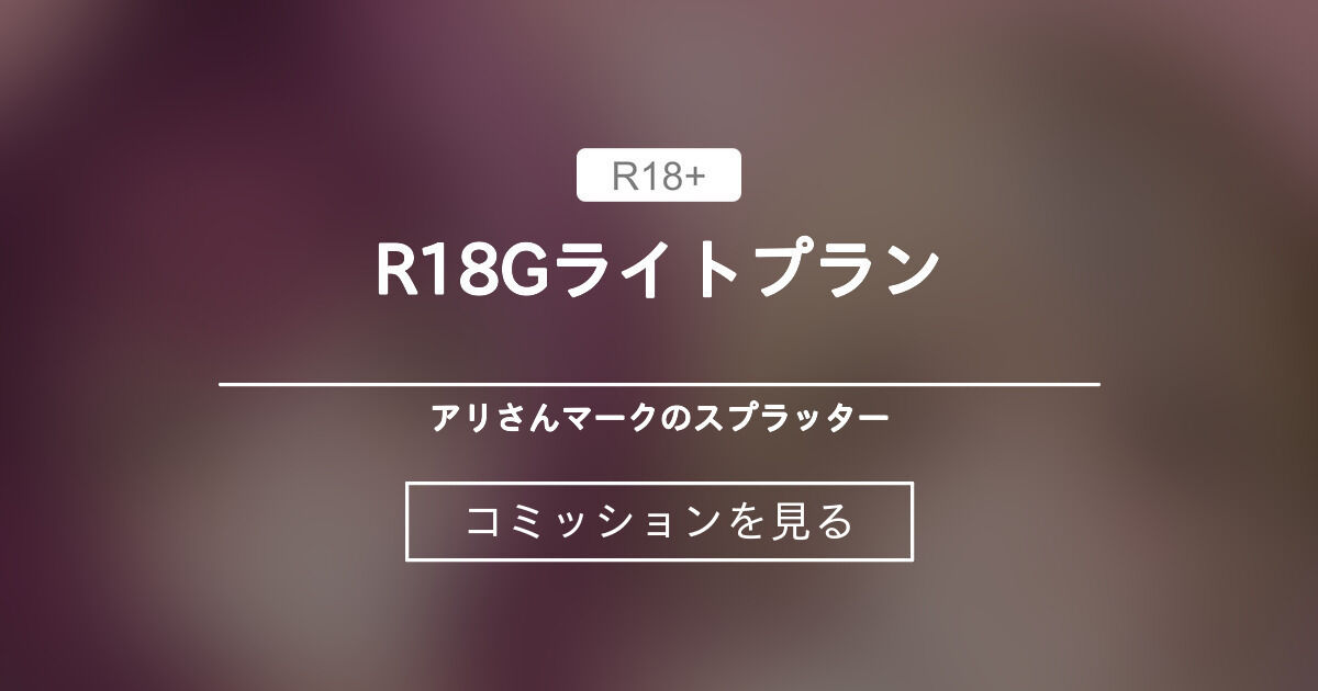 【R18G】 R18Gライトプラン - アリさんマークのスプラッター (ありよりのアリ)のコミッション｜ファンティア[Fantia]