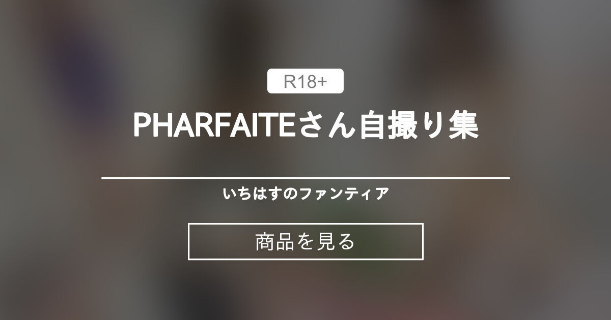 PHARFAITEさん自撮り集 いちはすのファンティア (天津いちは)の商品｜ファンティア[Fantia]