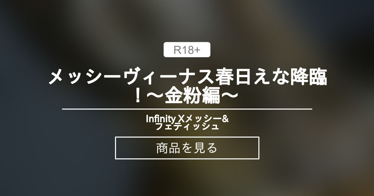 【メッシー】 メッシーヴィーナス春日えな降臨 ~金粉編~ Infinity Xメッシーandフェティッシュ 人見広介 Aka 並木 の商品