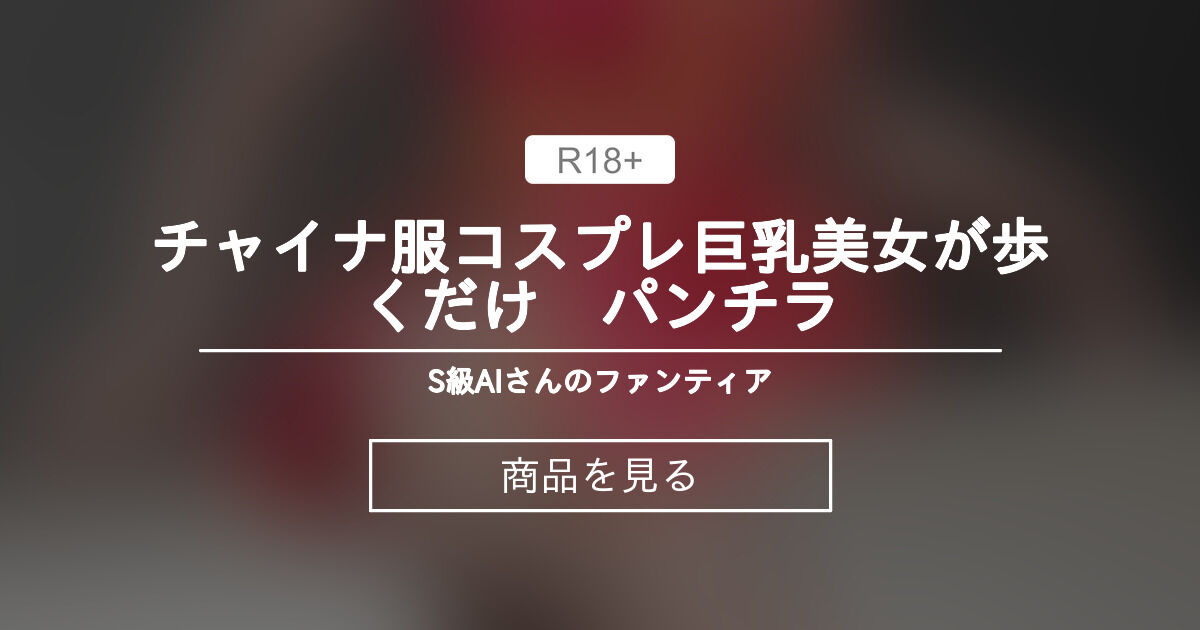 【オリジナル】 チャイナ服コスプレ巨乳美女が歩くだけ パンチラ S級AIさんのファンティア (S級AIさん)の商品｜ファンティア[Fantia]