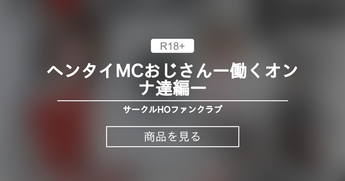 【MC】 ヘンタイMCおじさんー働くオンナ達編ー サークルHOファンクラブ (サークルHO)の商品｜ファンティア[Fantia]