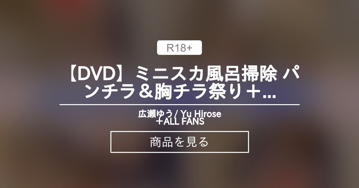 【広瀬ゆう】 【DVD】ミニスカ風呂掃除♡ パンチラ＆胸チラ祭り＋プライベート動画付き 広瀬ゆう/ Yu Hirose＋ALL FANS (広瀬ゆう/ Yu Hirose)の商品｜ファンティア ...